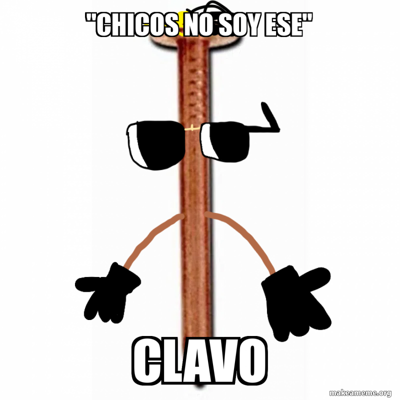 "CHICOS NO SOY ESE" CLAVO Meme Generator