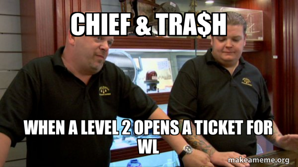 Chief & Tra$h When a level 2 opens a ticket for WL - Pawn Stars Meme ...