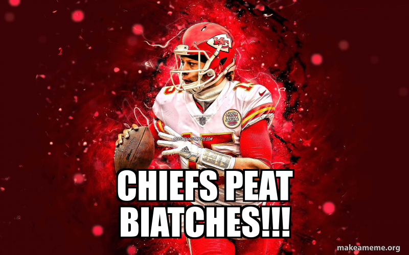 CHIEFS PEAT BIATCHES!!! Meme Generator