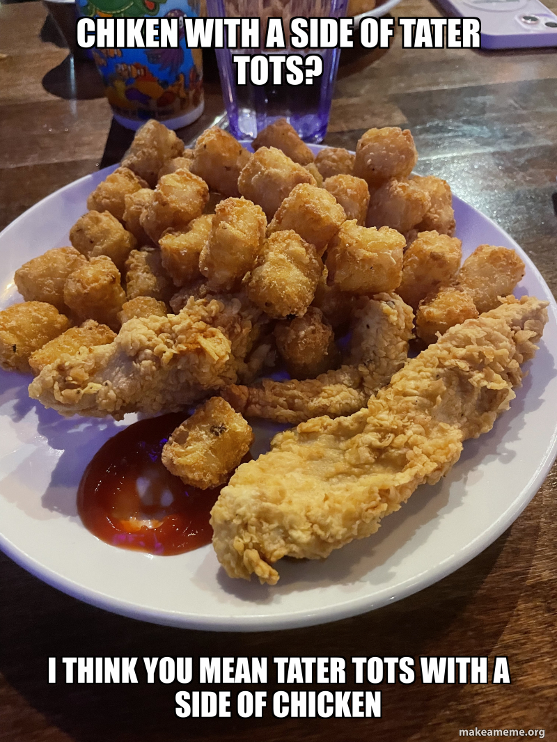 chiken with a side of tater tots? i think you mean tater tots with a ...