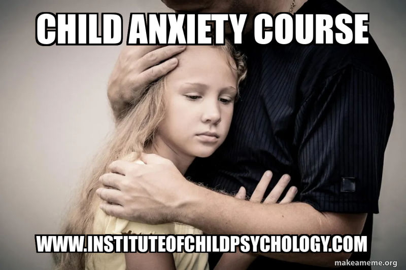 Child Anxiety Course www.instituteofchildpsychology.com Meme Generator