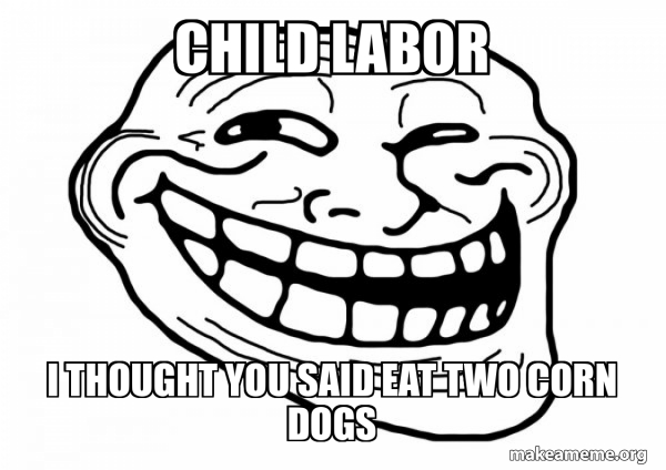 Child labor I thought you said eat two corn dogs - Trollface Meme Generator