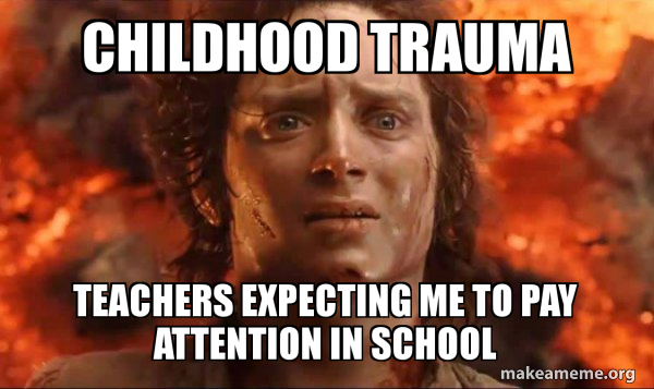 Childhood Trauma Teachers expecting me to pay attention in school ...