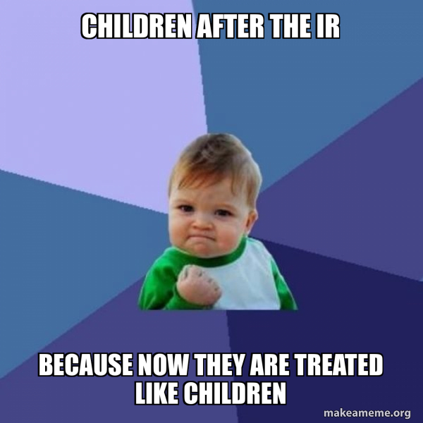 Children after the IR because now they are treated like children ...