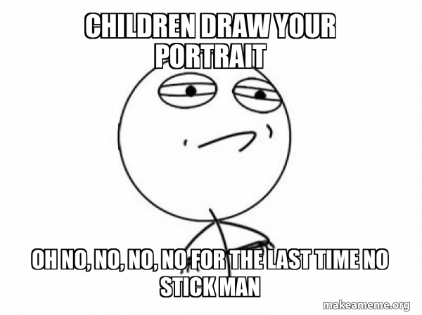 Children draw your portrait oh no, no, no, no for the last time no ...