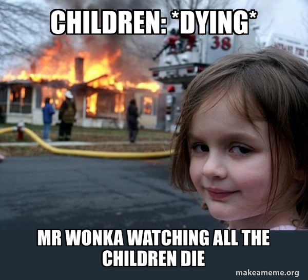 Children: *dying* Mr Wonka watching all the children die - Disaster ...