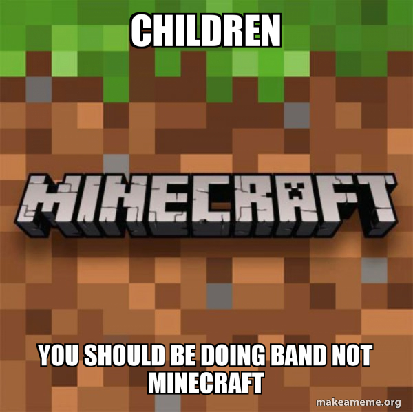 Children you should be doing band not minecraft - Minecraft Meme Generator
