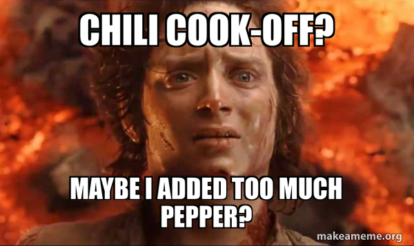 Chili Cook-Off? Maybe I added too much pepper? - Frodo it's over it's ...