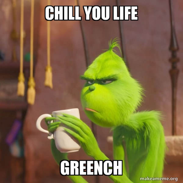 Chill you life Greench - Grinch Meme Generator