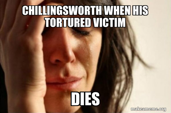 chillingsworth when his tortured victim dies - First World Problems ...