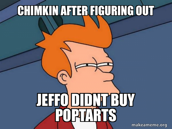 CHIMKIN AFTER FIGURING OUT JEFFO DIDNT BUY POPTARTS - Futurama Fry Meme ...