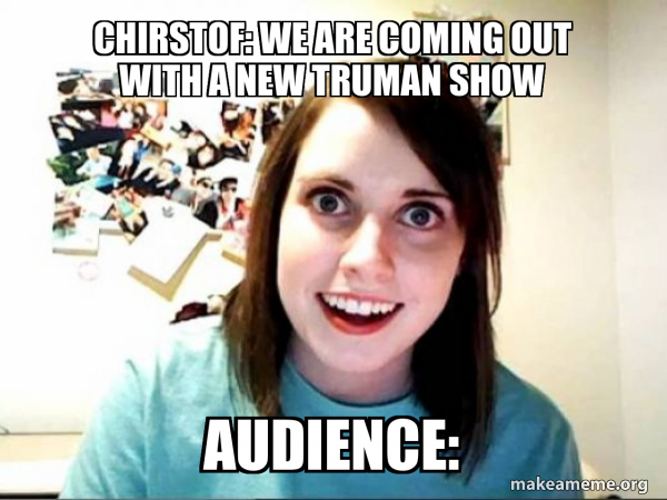Chirstof: We are coming out with a new Truman Show Audience: - Overly ...
