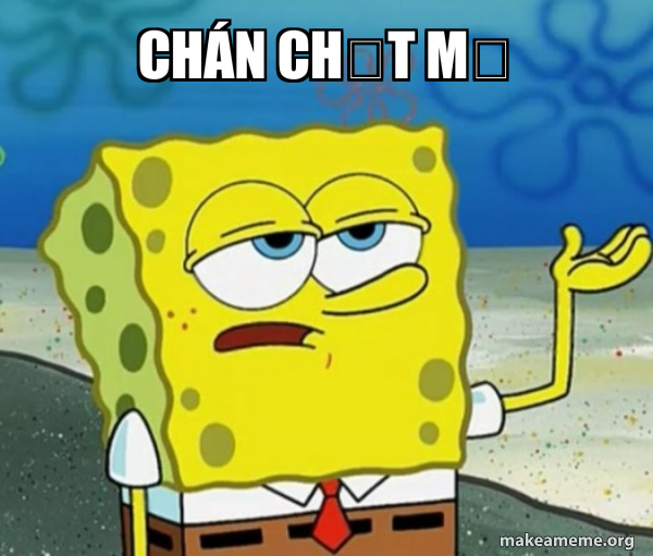 chán chết mẹ - Tough SpongeBob Meme Generator