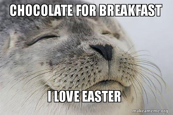Chocolate for breakfast I love Easter - Satisfied Seal Meme Generator