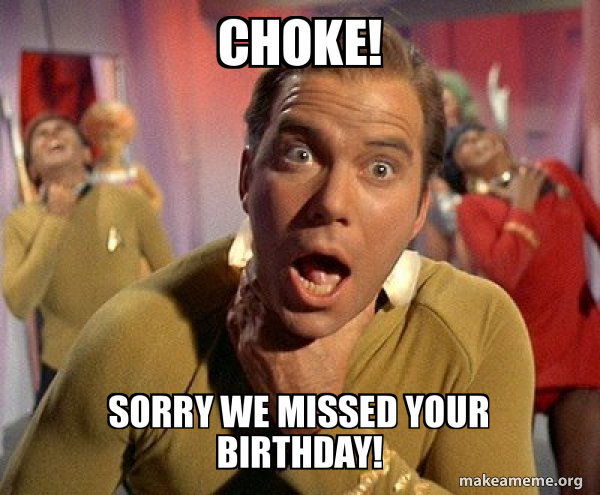 choke! Sorry we missed your birthday! - Captain Kirk Choking Meme Generator