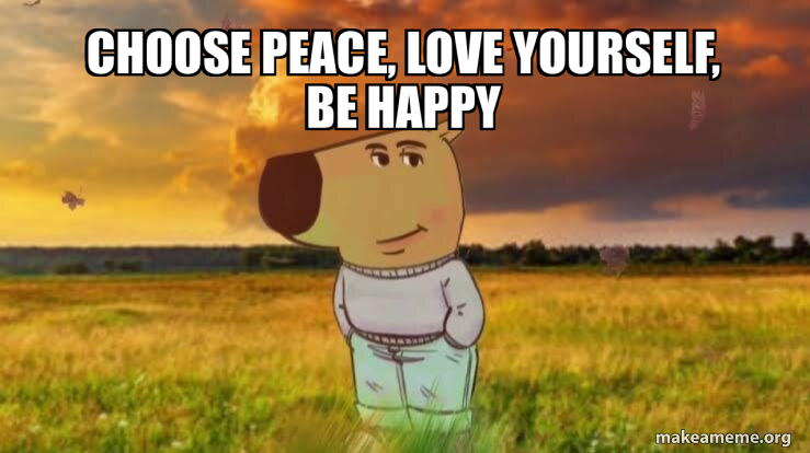 Choose peace, love yourself, be happy Meme Generator