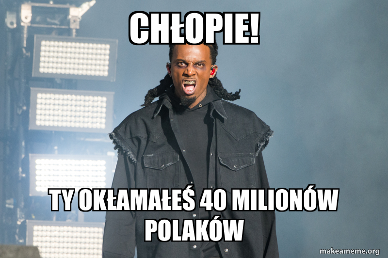 CHŁOPIE! TY OKŁAMAŁEŚ 40 MILIONÓW POLAKÓW Meme Generator