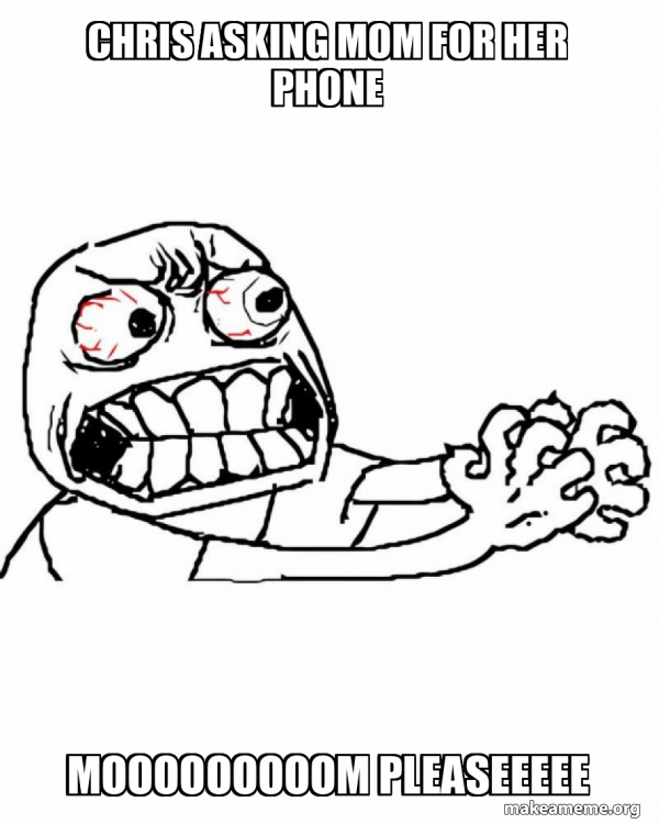 Chris asking mom for her phone Mooooooooom Pleaseeeee - Angry Meme Generator