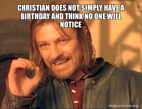 Christian does not simply have a birthday and think no one will notice ...