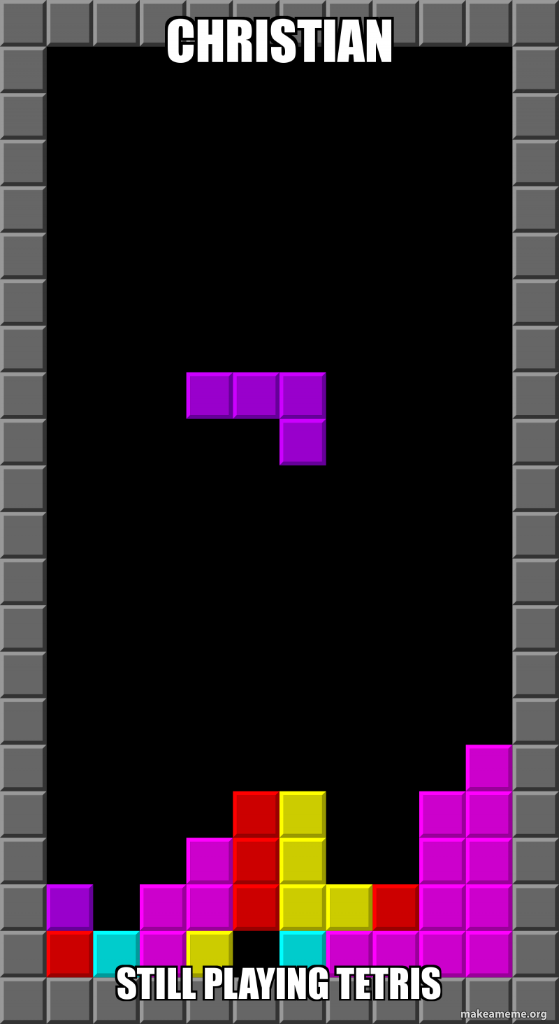 Christian still playing tetris - e!!! Meme Generator