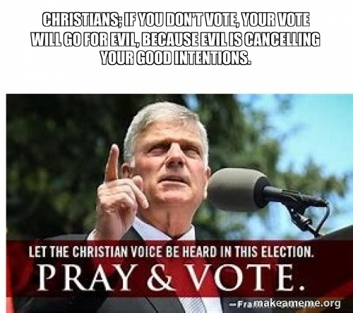 Christians; if you don't vote, your vote will go for evil, because evil ...