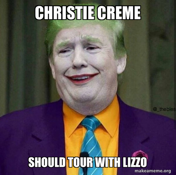 christie creme should tour with lizzo - Donald Trump - The Joker Meme ...