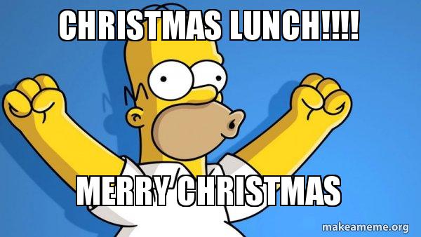 Christmas Lunch!!!! Merry Christmas - Happy Homer Meme Generator