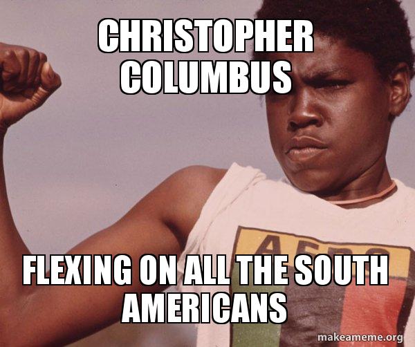 Christopher Columbus Flexing on all the South Americans - Niggas Be ...