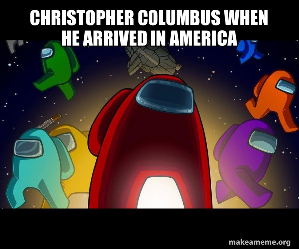 Christopher Columbus when he arrived in America - Among Us Meme Generator
