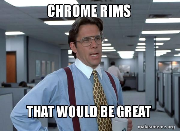 Chrome rims That would be great - That Would Be Great (Office Space ...