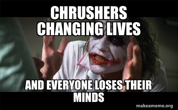 CHRUSHERS CHANGING LIVES AND EVERYONE LOSES THEIR MINDS - Everyone ...