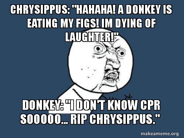 Chrysippus: "HAHAHA! A donkey is eating my figs! Im dying of laughter ...