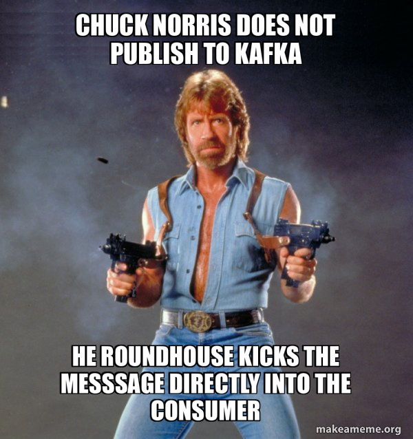 chuck norris does not publish to kafka he roundhouse kicks the messsage ...