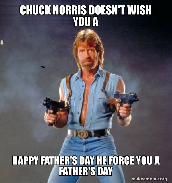 Chuck Norris Doesn't Wish you a Happy Father's day he Force you a ...