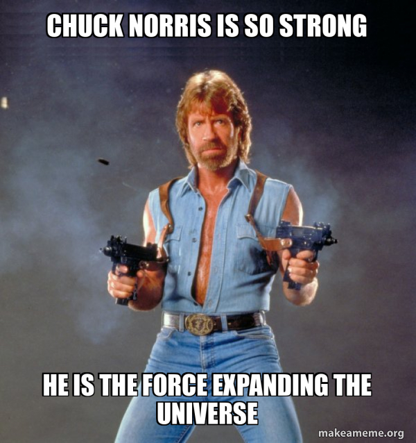 chuck norris is so strong he is the force expanding the universe ...