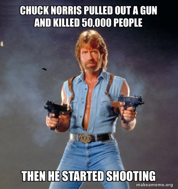 Chuck Norris pulled out a gun and killed 50,000 people then he started ...