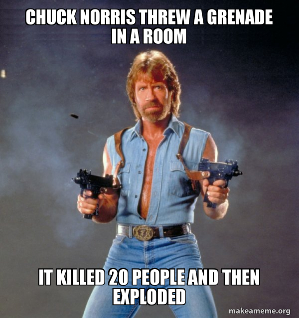 Chuck Norris threw a grenade in a room It killed 20 people and then ...