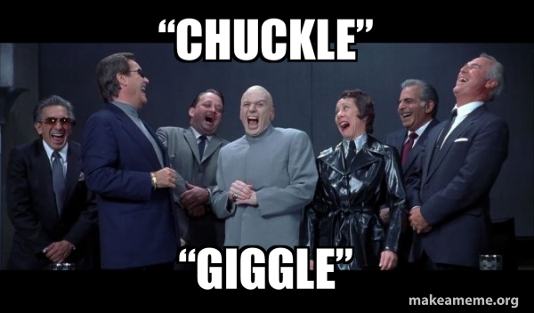 “Chuckle” “Giggle” - Dr Evil and Henchmen laughing - and then they said ...