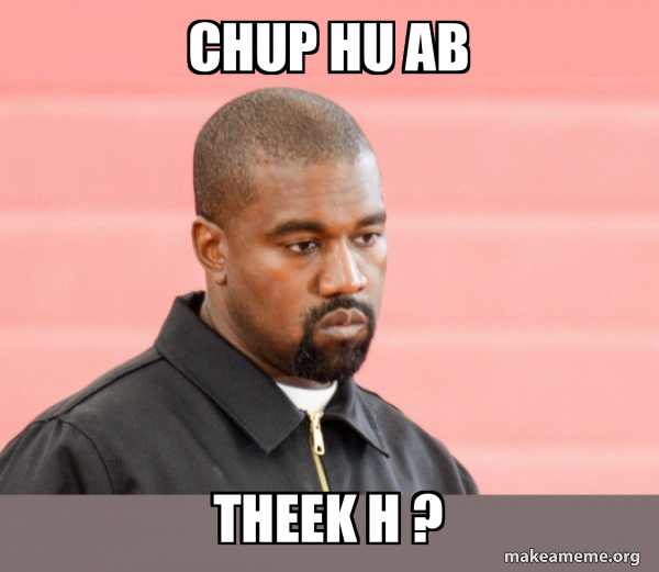 Chup hu ab Theek h ? - Kanye West Meme Generator