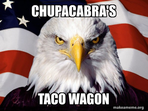 chupacabra's taco wagon - American Pride Eagle Meme Generator