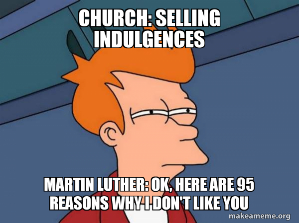 Church: Selling Indulgences Martin Luther: ok, here are 95 reasons why ...