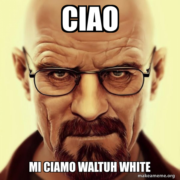 ciao mi ciamo waltuh white - Walter White Breaking Bad Meme Generator