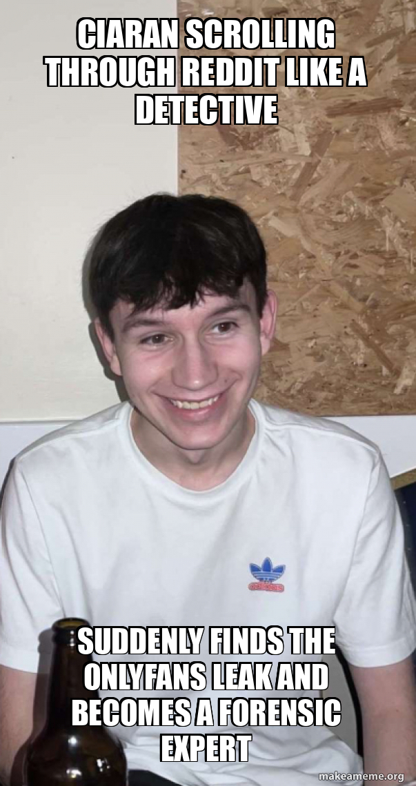 Ciaran scrolling through Reddit like a detective Suddenly finds the OnlyFans leak and becomes a ...