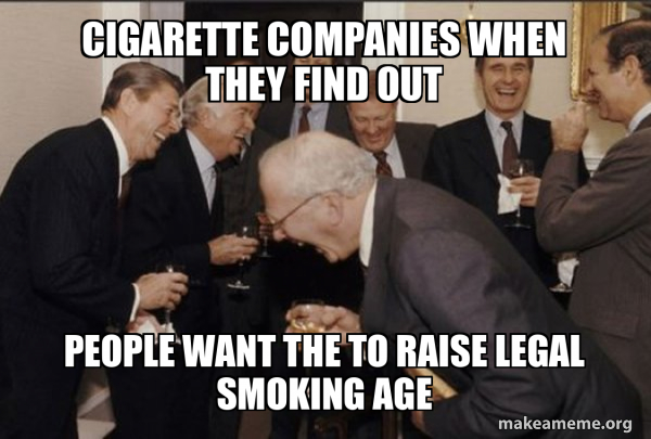 Cigarette companies when they find out people want the to raise legal ...