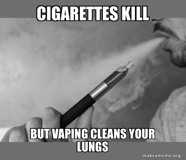 Cigarettes Kill But vaping cleans your lungs - Vaping Meme Generator