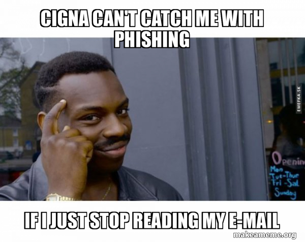 Cigna can't catch me with Phishing If I just stop reading my e-mail ...