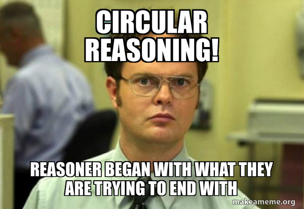 Circular Reasoning! Reasoner began with what they are trying to end ...