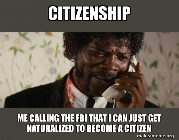 Citizenship Me calling the fbi that I can just get naturalized to ...