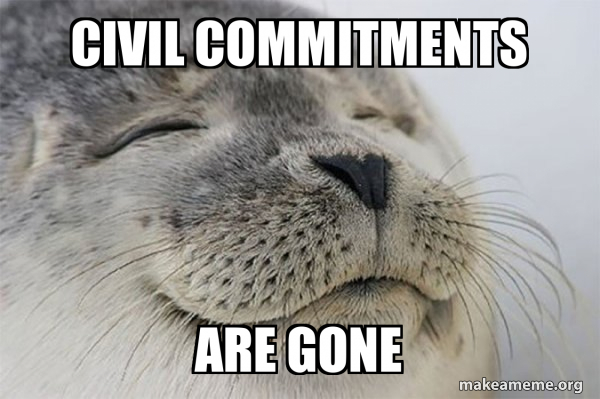 Civil Commitments Are gone - Satisfied Seal Meme Generator