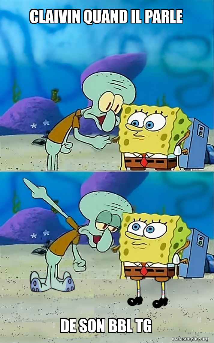 claivin quand il parle de son bbl tg - Talk To Spongebob Meme Generator